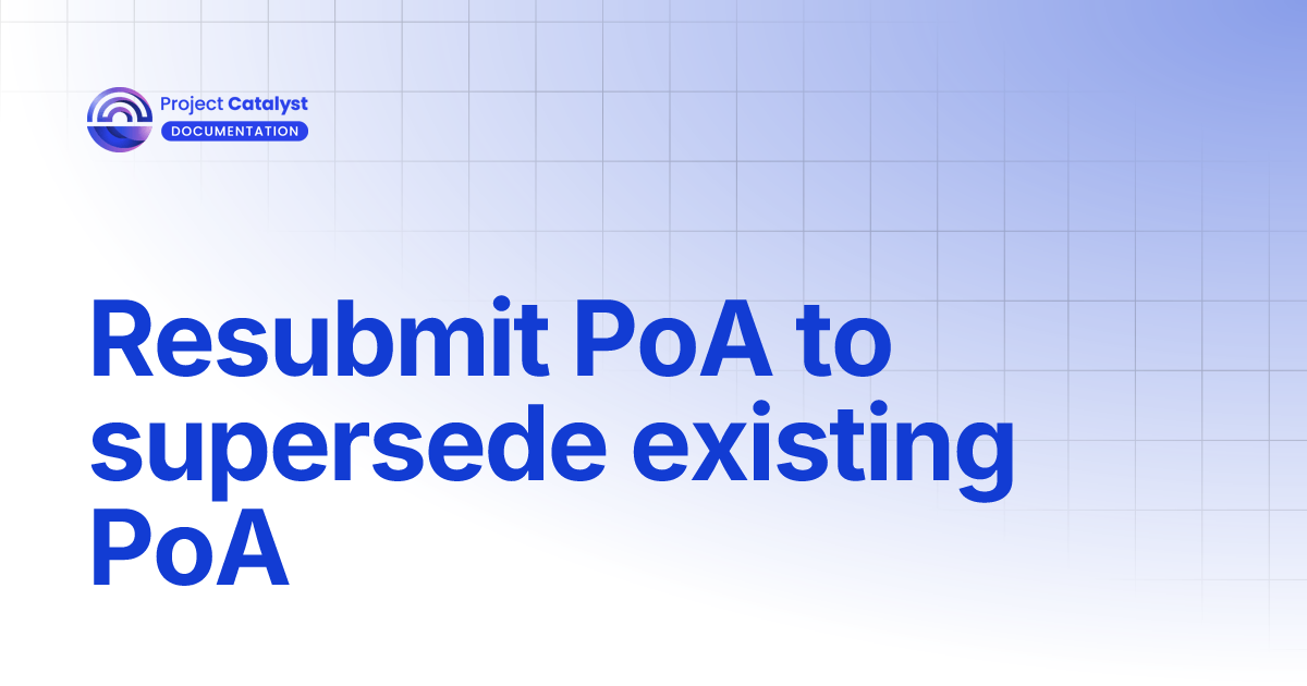 Resubmit PoA to supersede existing PoA | Project Catalyst - Knowledge Base