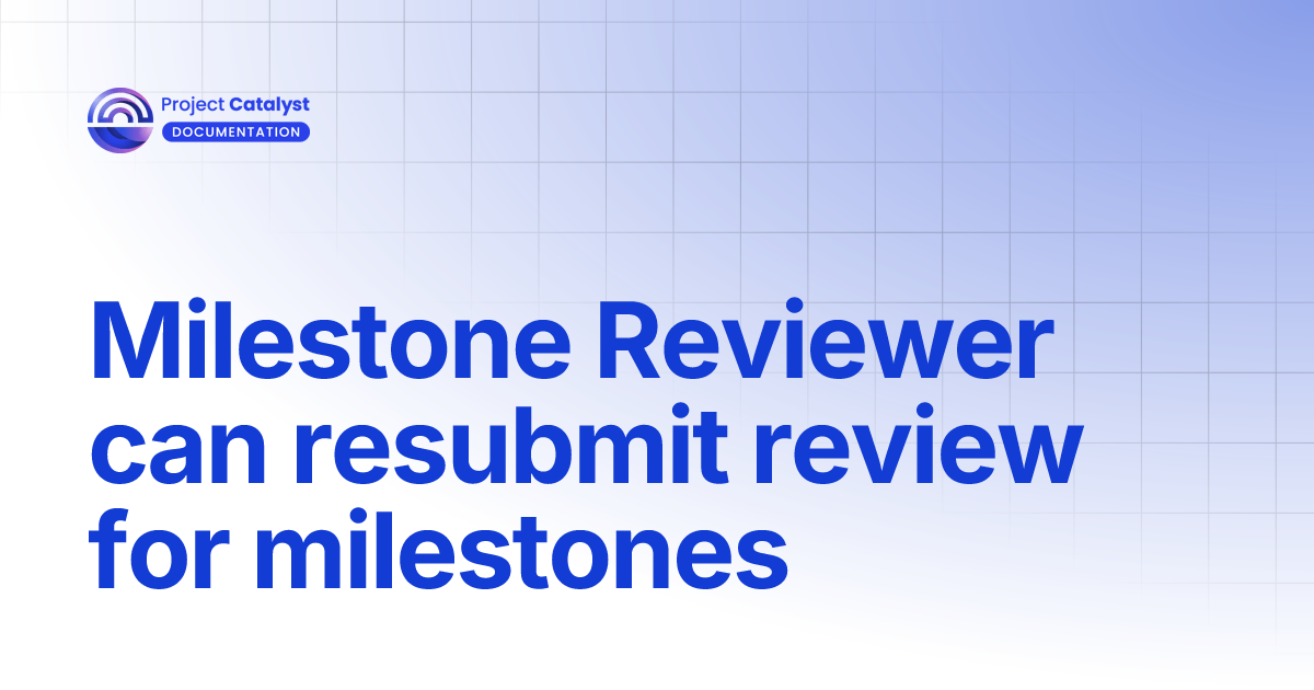 Milestone Reviewer can resubmit review for milestones | Project Catalyst - Knowledge Base