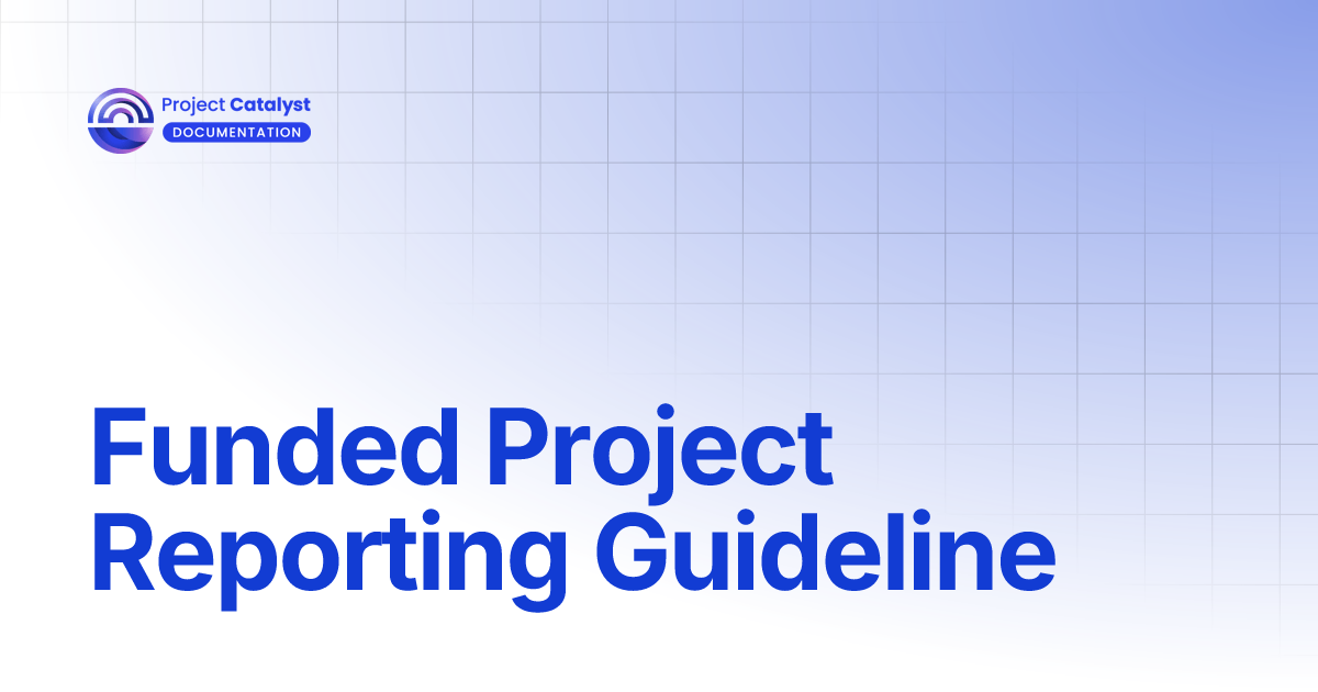Funded Project Reporting Guideline | Project Catalyst - Knowledge Base