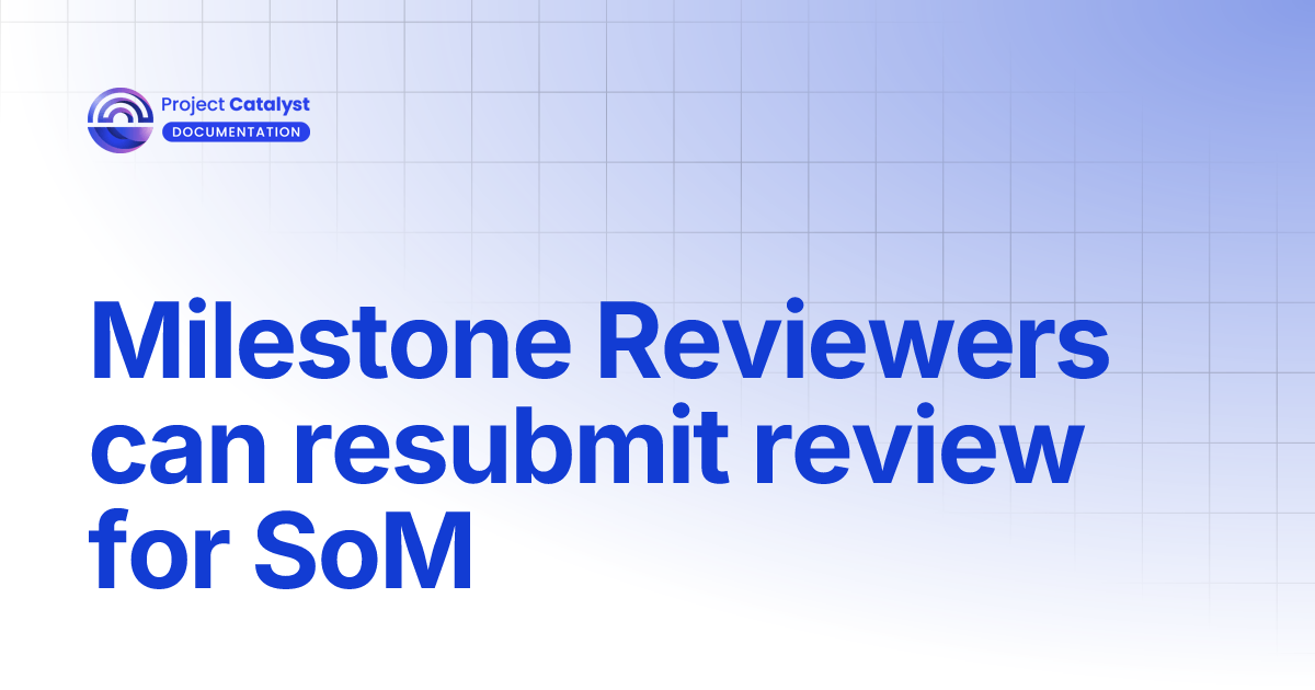 Milestone Reviewers can resubmit review for SoM | Project Catalyst - Knowledge Base