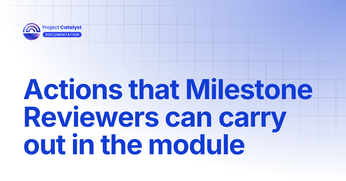 Actions that Milestone Reviewers can carry out in the module | Project Catalyst - Knowledge Base