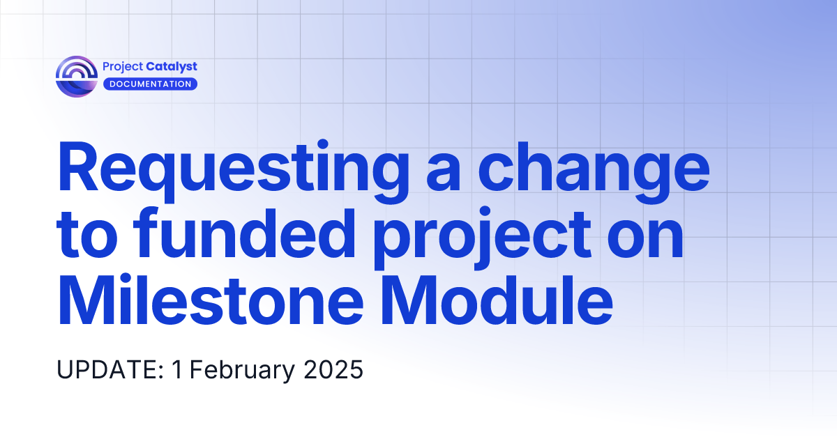 Requesting a change to funded project on Milestone Module | Project Catalyst - Knowledge Base