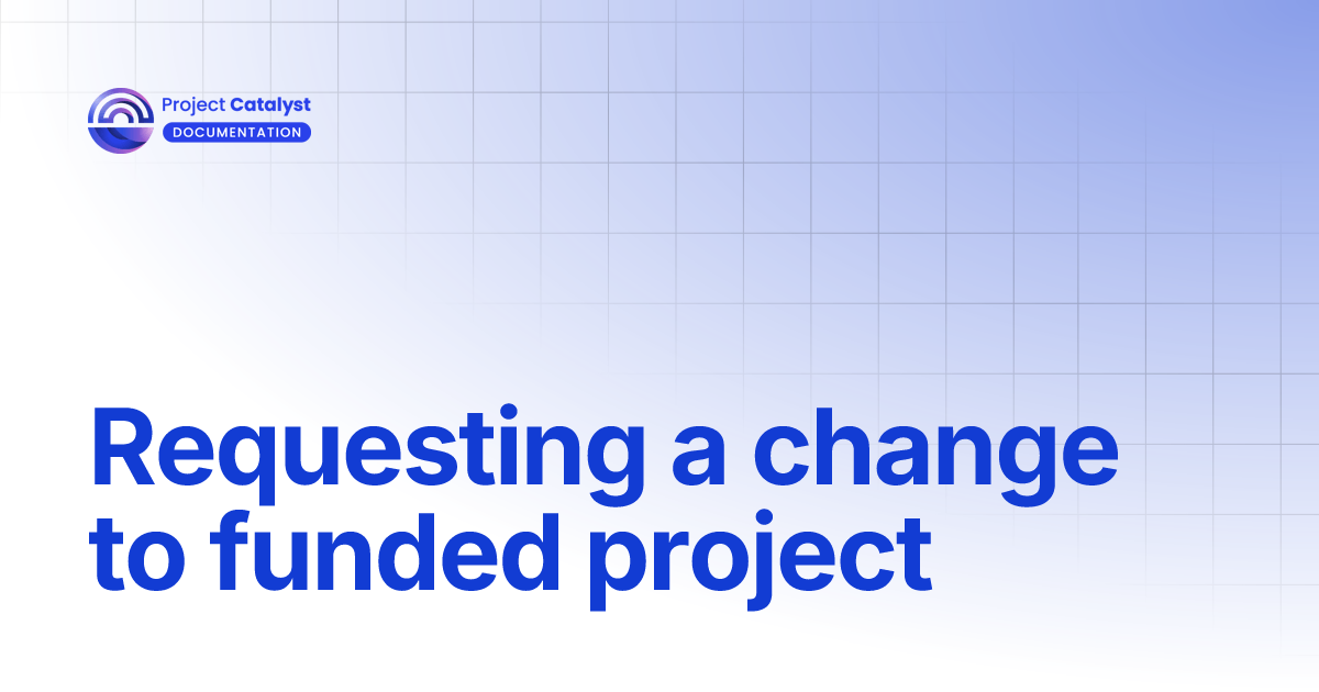 Requesting a change to funded project | Project Catalyst - Knowledge Base