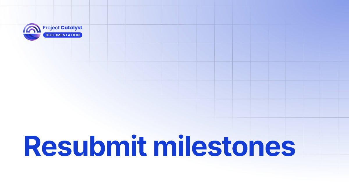 Resubmit milestones | Project Catalyst - Knowledge Base